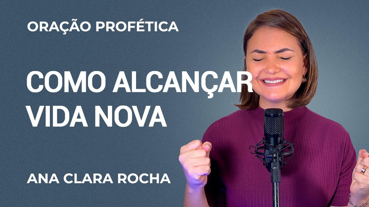 Oração Profética - COMO ALCANÇAR VIDA NOVA / Ana Clara Rocha - YouTube