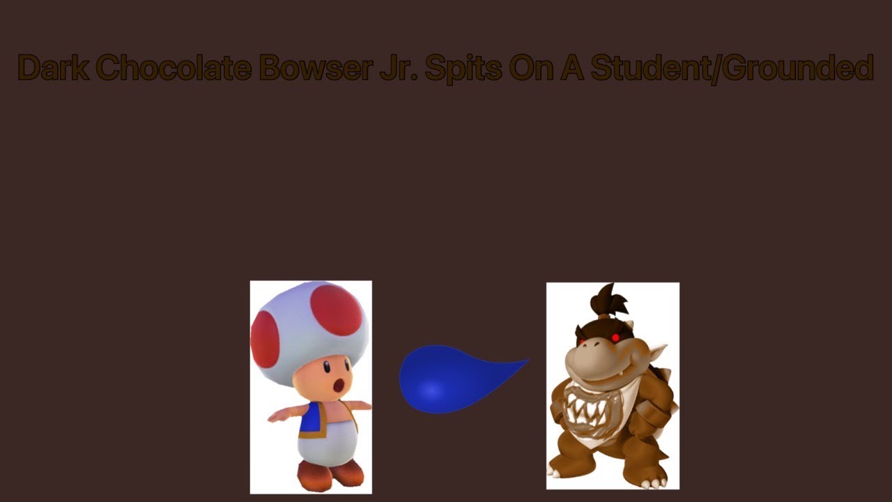 Dark Chocolate Bowser Jr. Spits on a Student/Grounded - YouTube