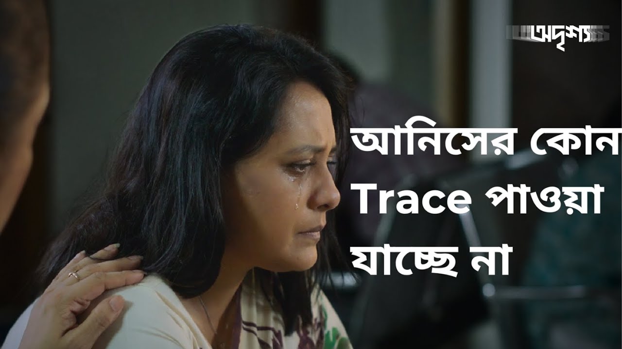 আনিসের কোন Trace পাওয়া যাচ্ছে না | Odrisshyo | Aupee Karim , Mahfuz ...