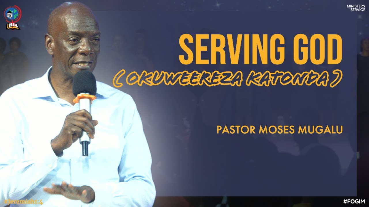 SERVING GOD ( OKUWEEREZA KATONDA ) | PASTOR MOSES MUGALU | FOGIM - YouTube