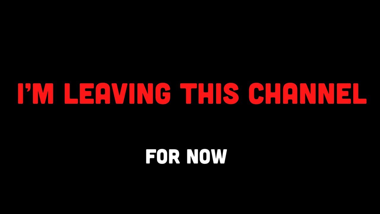 I’m Leaving This Channel… For Now - YouTube