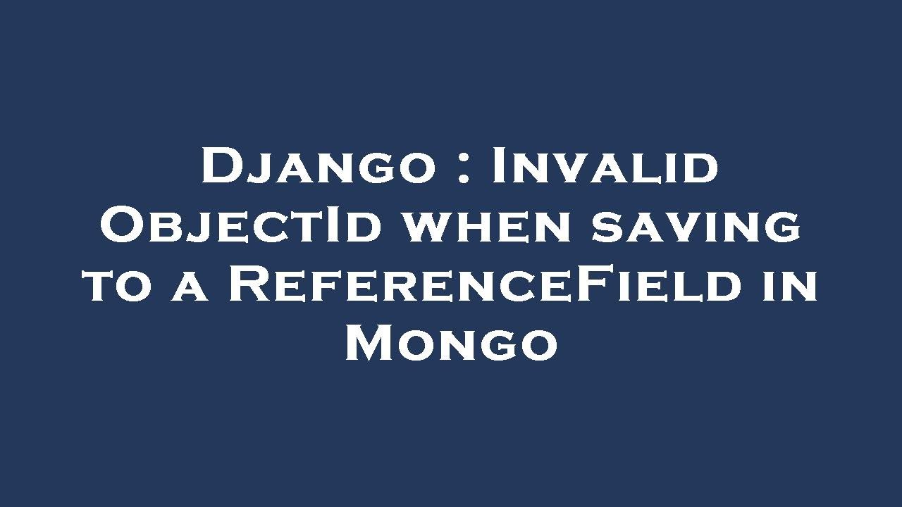 Django : Invalid ObjectId when saving to a ReferenceField in Mongo ...