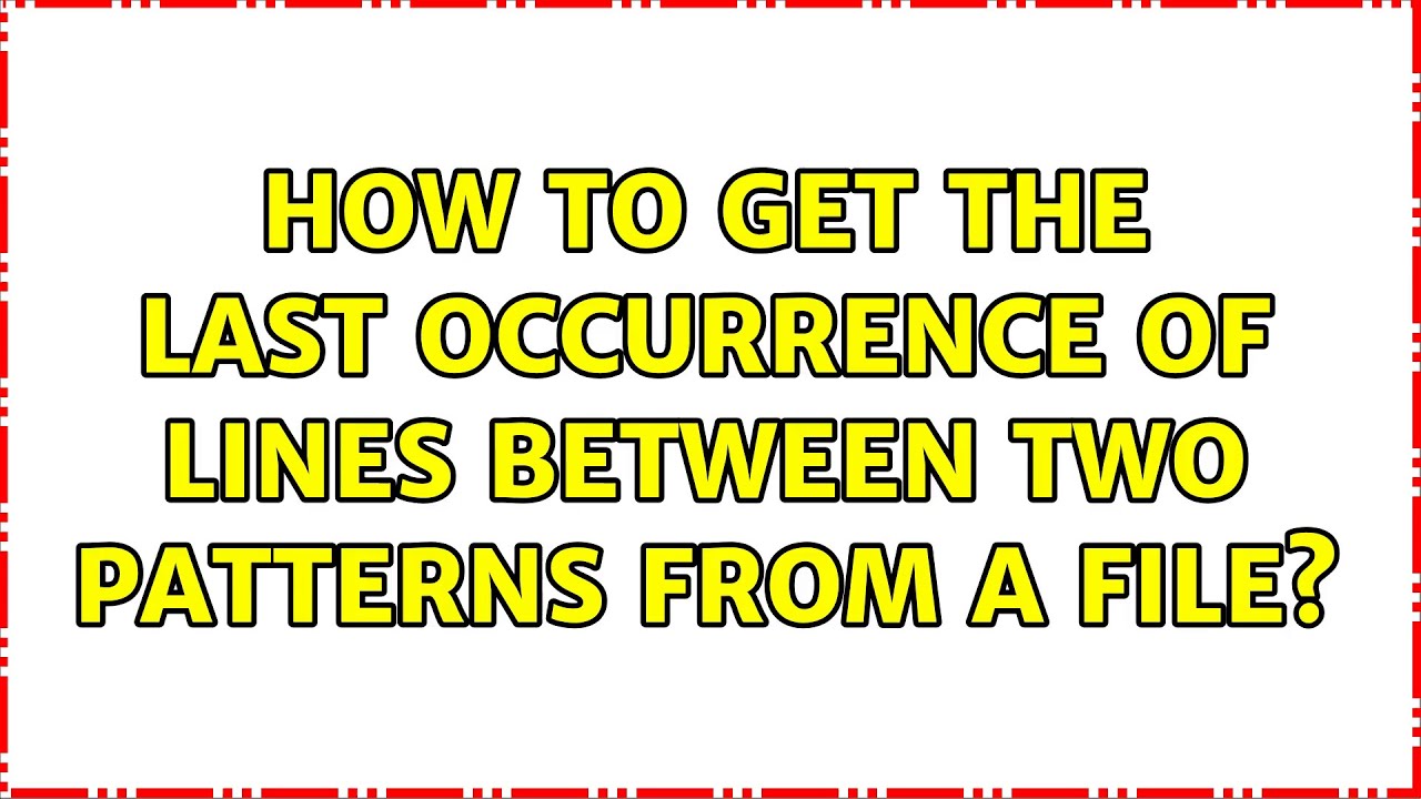 How To Get The Last Occurrence Of Lines Between Two Patterns From A How To Get The Last Occurrence Of Lines Between Two Patterns From A