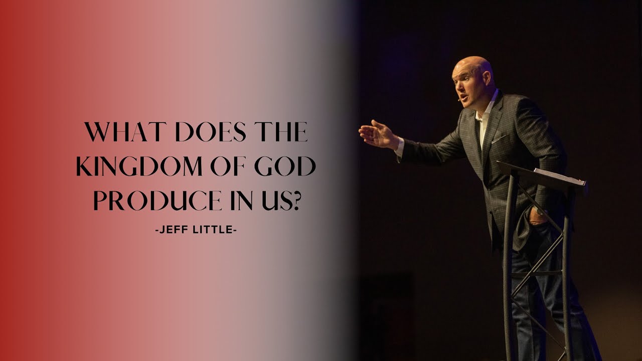 What Does the Kingdom of God Produce in Us? - Jeff Little - YouTube