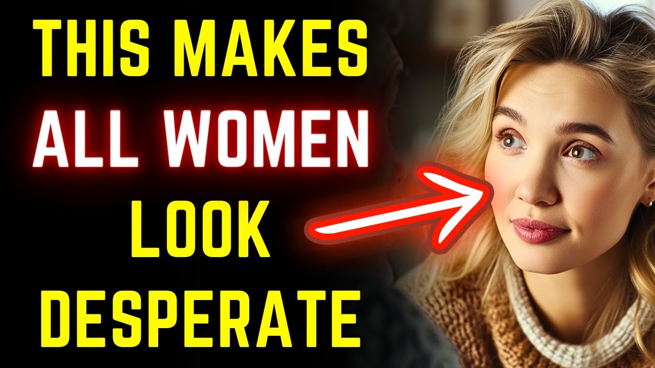 12 Ways All Women Make Themselves Look Desperate To Men (AVOID THIS ...