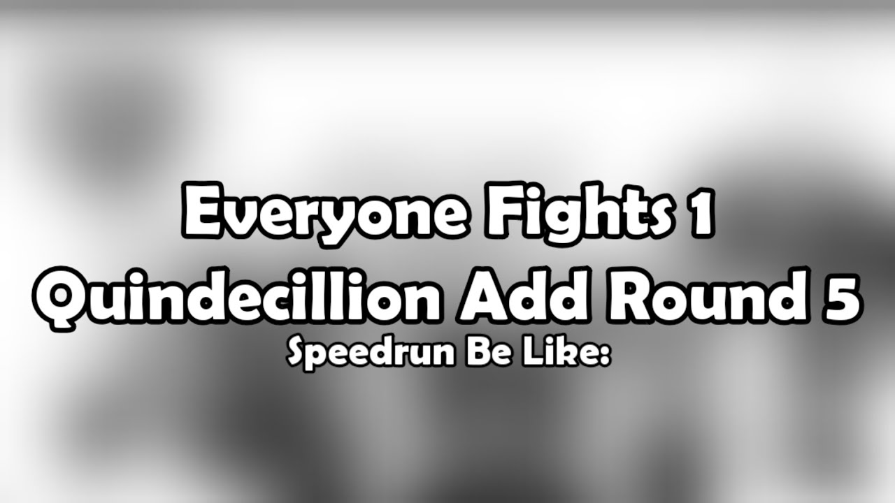 Everyone Fights 1 Quindecillion Add Round 5 Speedrun Be Like: - YouTube