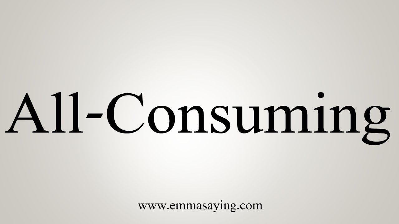 How To Say All-Consuming - YouTube
