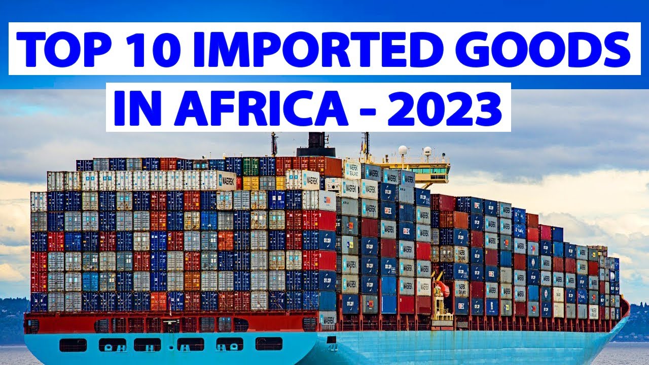Top 10 Goods Imported in Africa - 2023 - YouTube