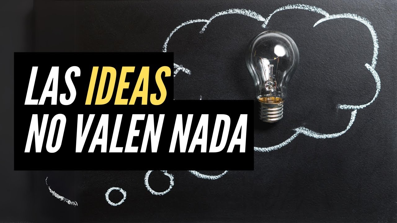 Las Ideas NO VALEN NADA - YouTube
