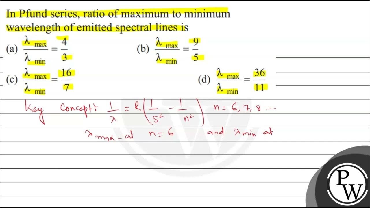In Pfund series, ratio of maximum to minimum wavelength of emitted spectral lines is (a) \( \fra ...