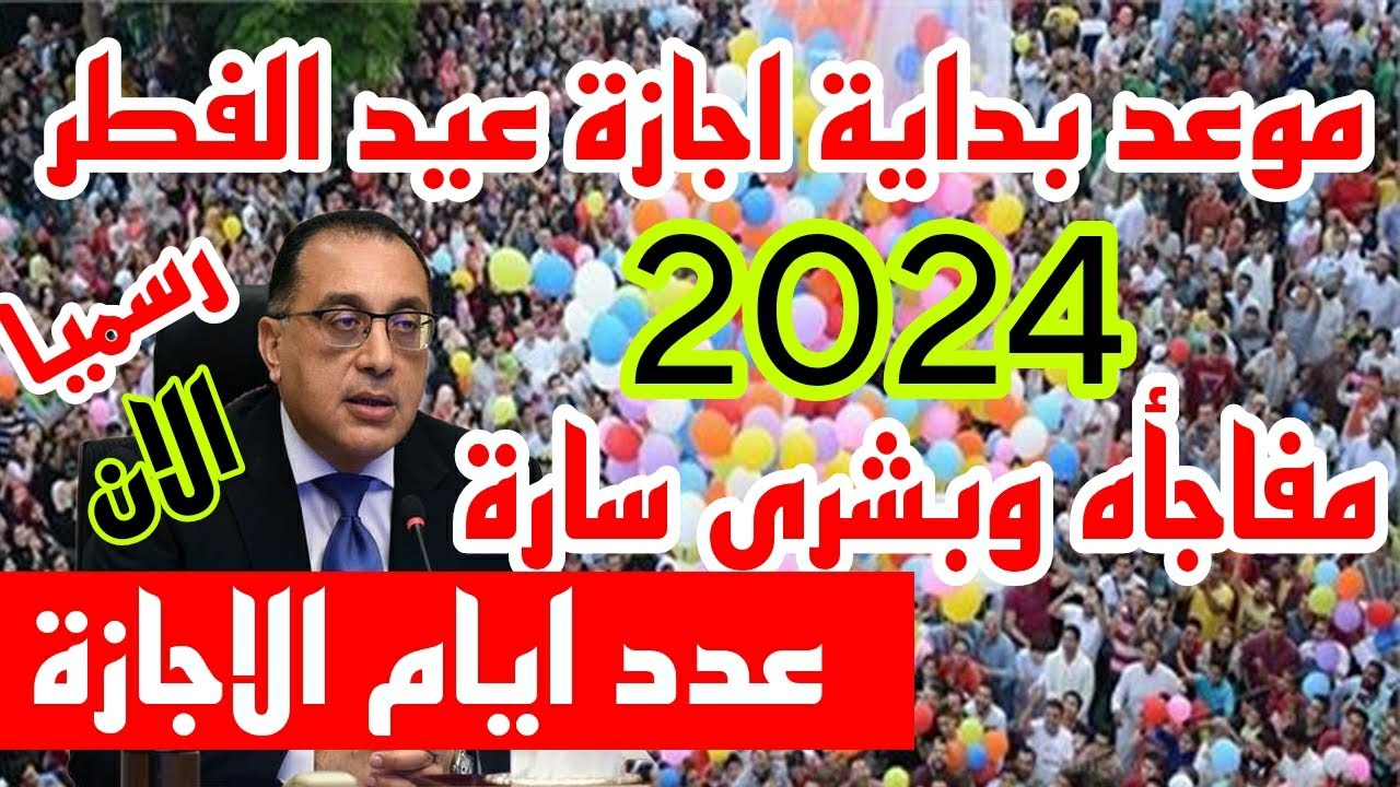 بشرى سارة عدد ايام اجازة عيد الفطر 2024 للقطاعين العام والخاص متى تبدأ