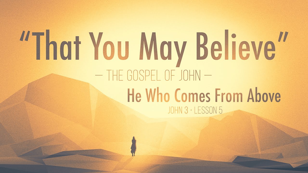 That You May Believe - The Gospel of John 5 | He Who Comes From Above ...