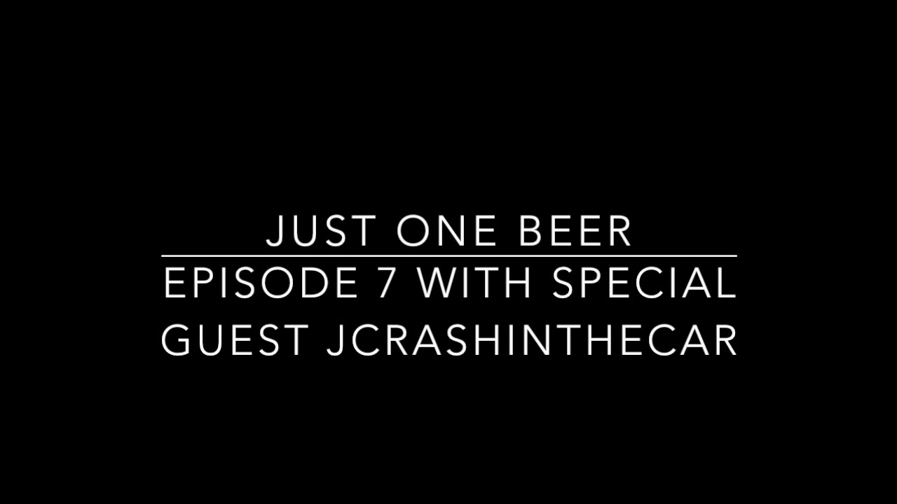 Just One Beer: Episode 7 with special guest Jcrashinthecar - YouTube