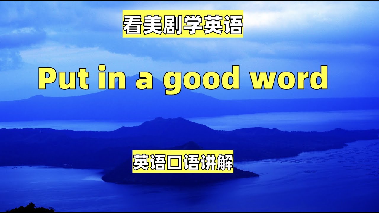 看美剧学英语：put in a good word, 英语习语，英语口语，英语听力，English idioms, 美式英语，英语连读 ...