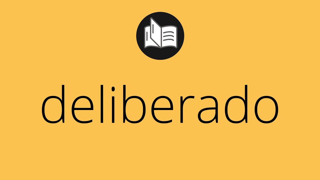 Que significa DELIBERADO • deliberado SIGNIFICADO • deliberado ...