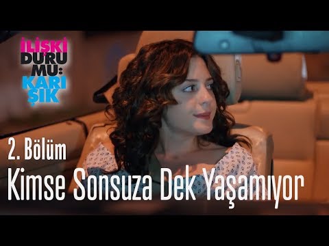 Kimse sonsuza dek yaşamıyor - İlişki Durumu Karışık 2. Bölüm