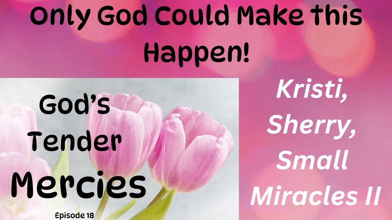 Ep. 18: Only God Could Make this Happen! Kristi, Sherry, Small Miracles ...