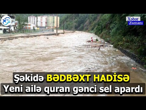 Şəkidə BƏDBƏXT HADİSƏ - Yeni ailə quran gənci sel apardı