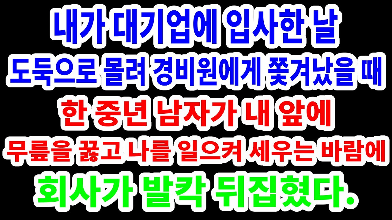 반전 사연 대기업에 입사한 날 나는 도둑이라는 비난을 받고 경비원에게 쫓겨났다 한 중년 남자가 내 앞에 무릎을 꿇고 나를 일으켜 세웠다 이 일로 회사는 발칵