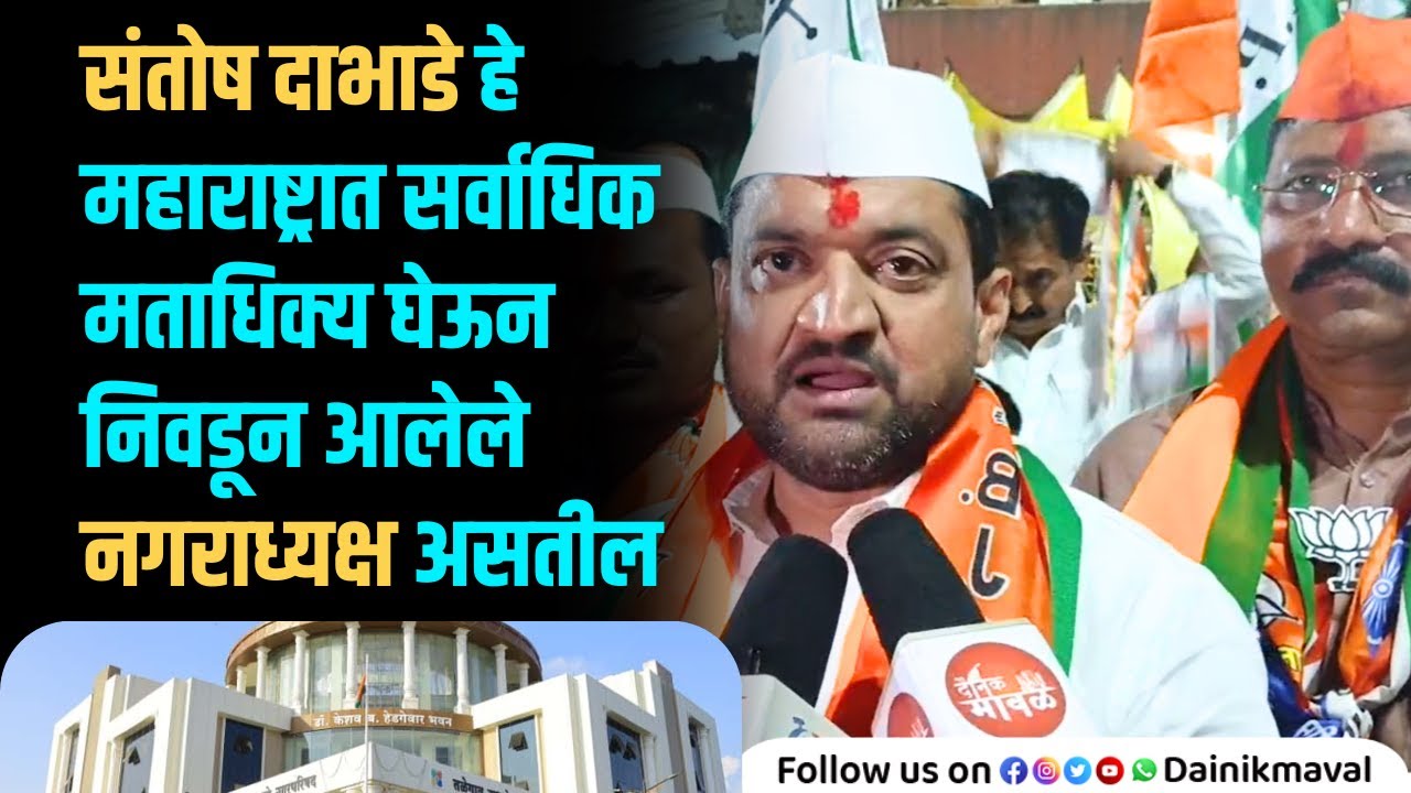 तळेगाव दाभाडे नगरपरिषद santosh dabhade सर्वाधिक मताधिक्याने नगराध्यक्ष ...