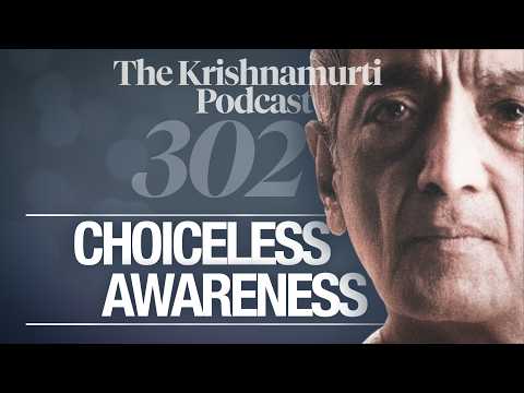 The Krishnamurti Podcast - Ep. 302 - Krishnamurti on Choiceless Awareness