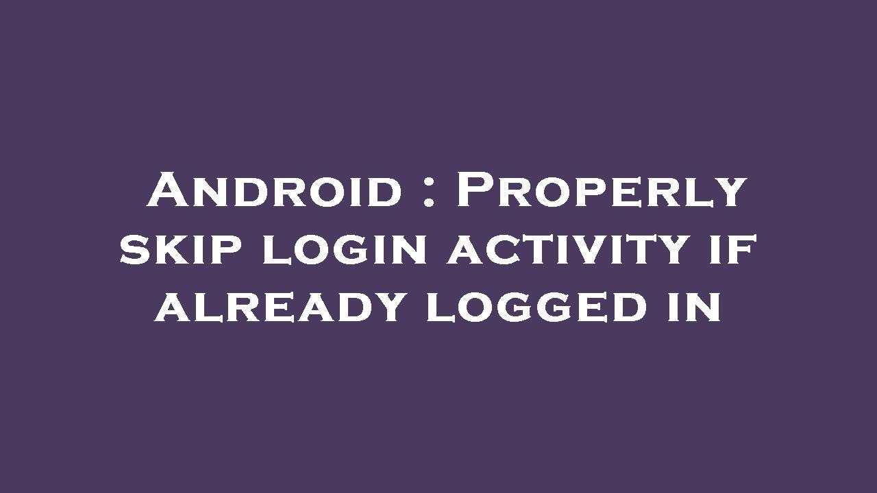 Android : Properly skip login activity if already logged in - YouTube