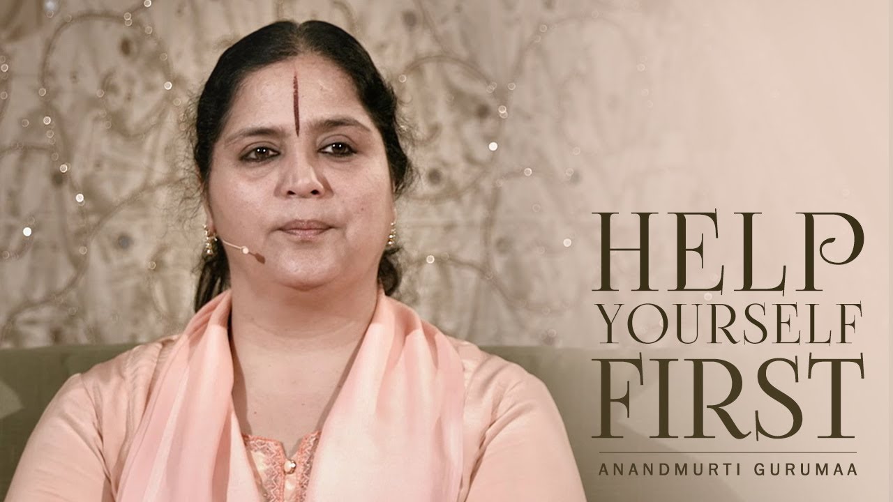 Help Yourself First | Anandmurti Gurumaa - YouTube