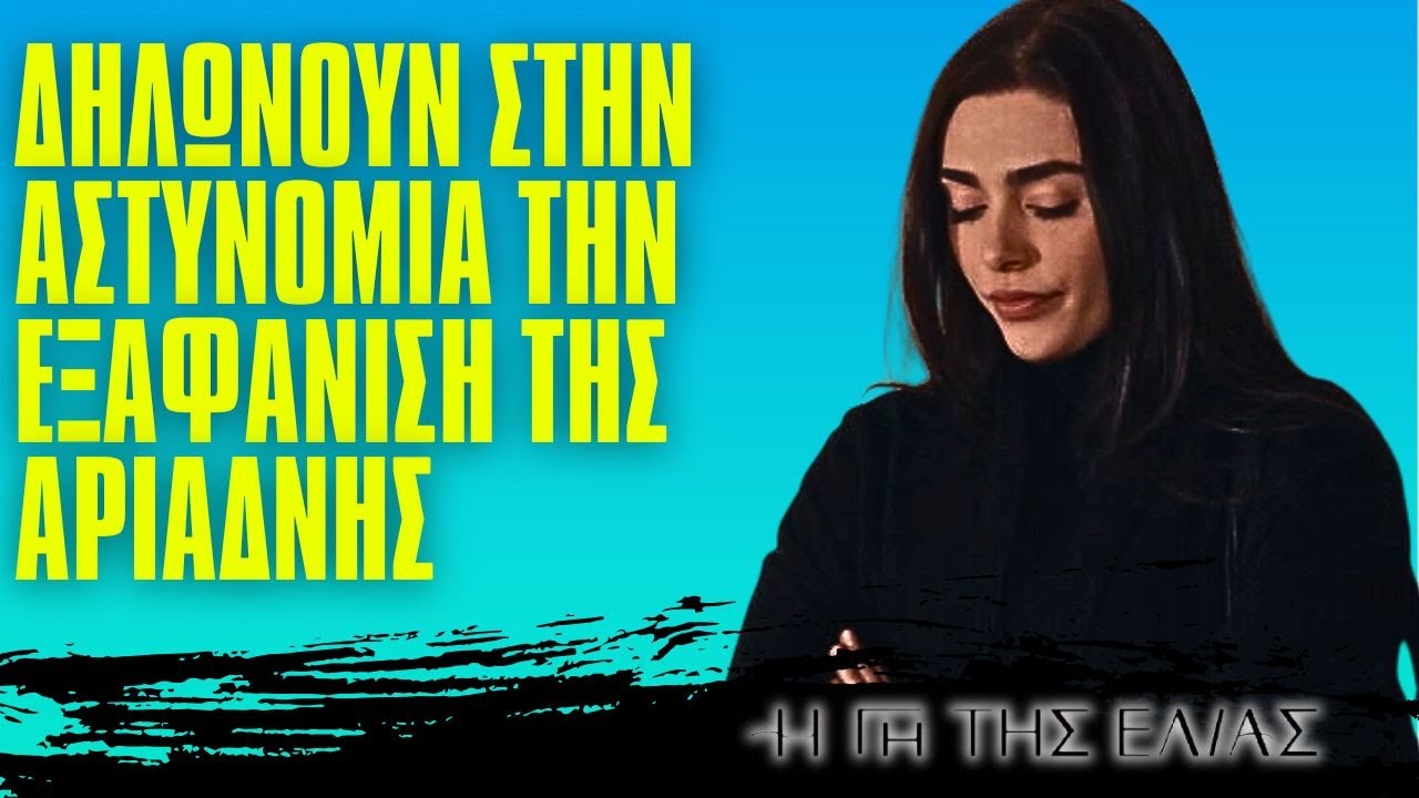Η Γη Της Ελιάς - ΔΗΛΩΝΟΥΝ ΣΤΗΝ ΑΣΤΥΝΟΜΙΑ ΤΗΝ ΕΞΑΦΑΝΙΣΗ ΤΗΣ ΑΡΙΑΔΝΗΣ! ΤΑ ...