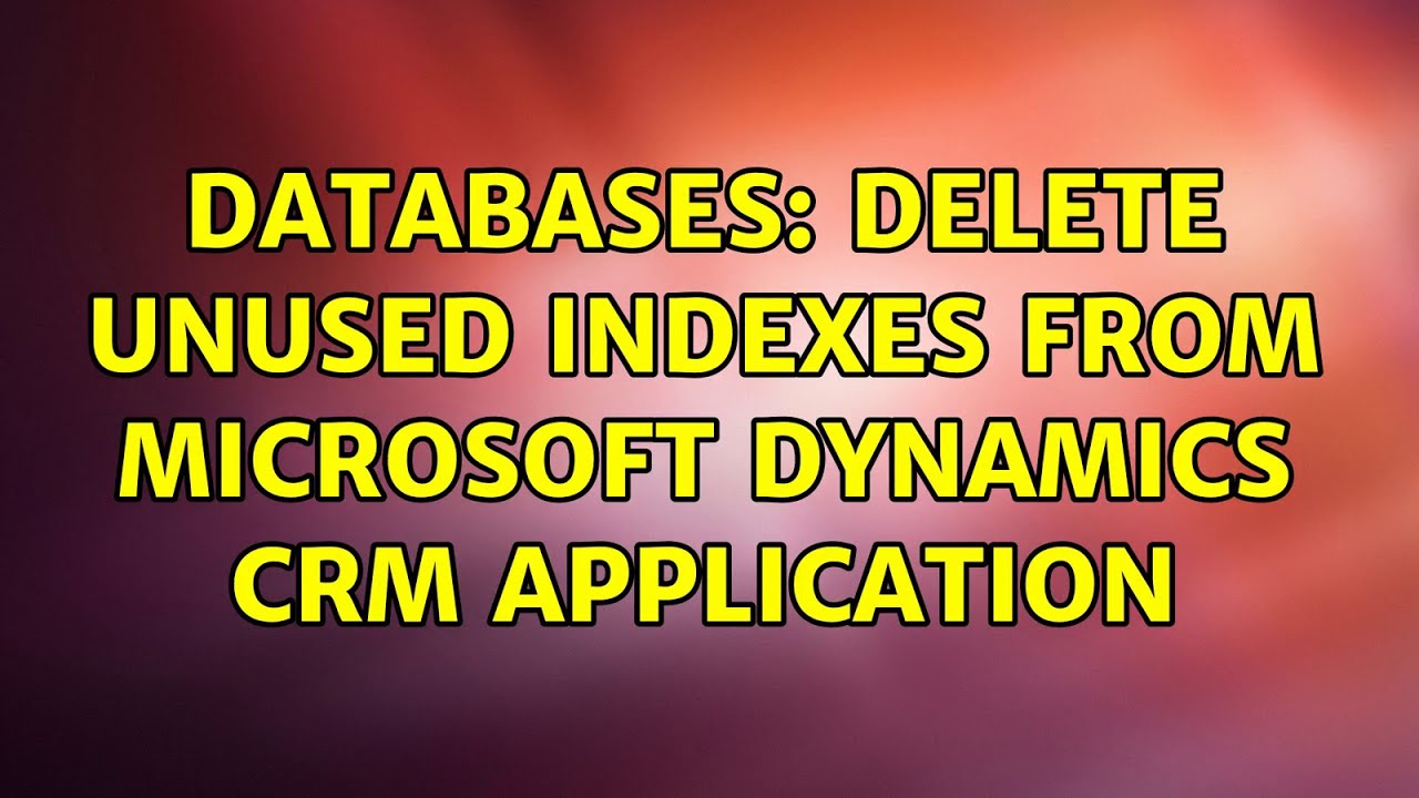 Databases Delete Unused Indexes From Microsoft Dynamics Crm Application Youtube