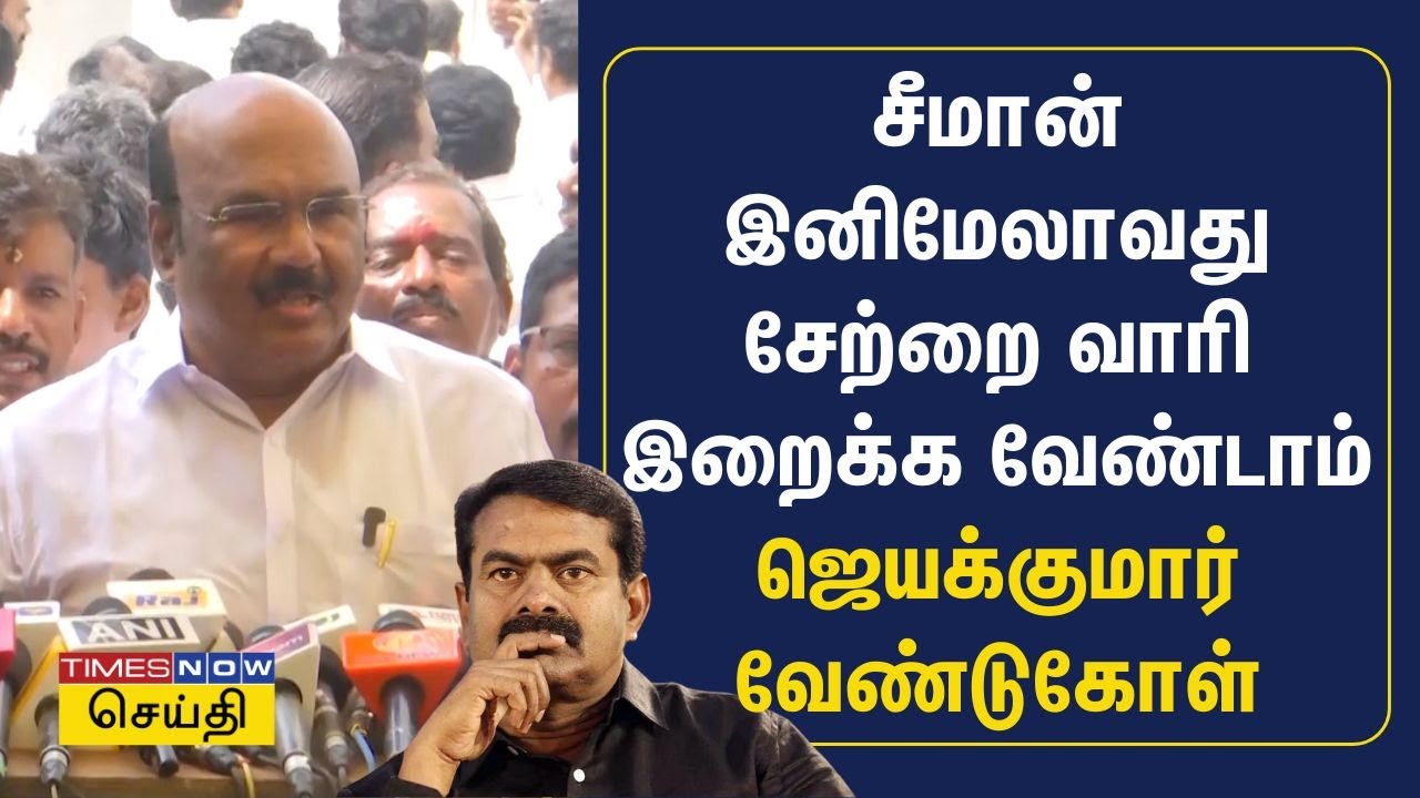 சீமான் இனிமேலாவது சேற்றை வாரி இறைக்க வேண்டாம் - ஜெயக்குமார் வேண்டுகோள் ...