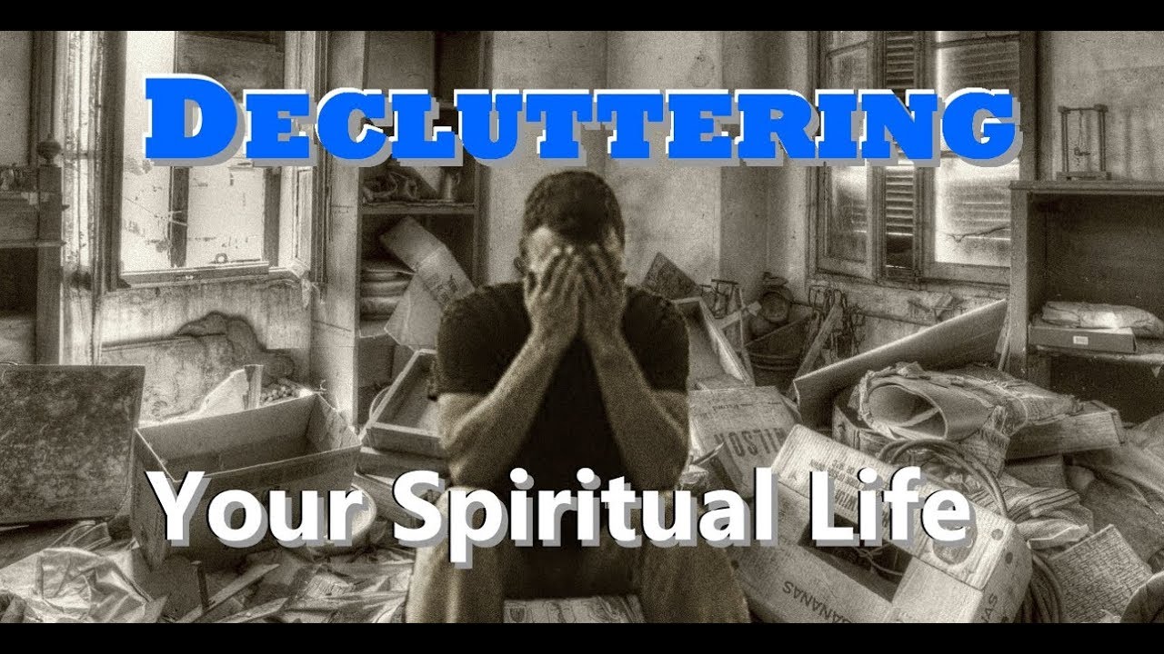 DECLUTTERING YOUR SPIRITUAL LIFE - PART 1 / 6.17.18 - YouTube