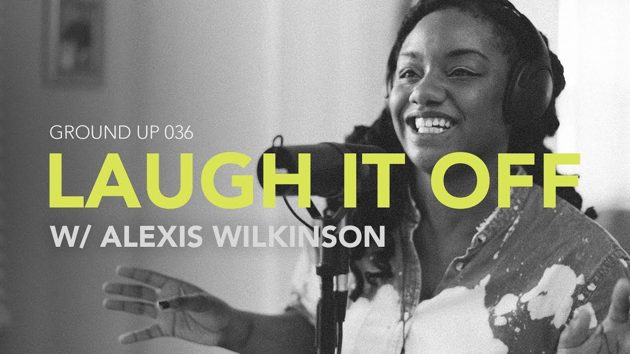 Ground Up 036 - Laugh it Off w/ Alexis Wilkinson - YouTube