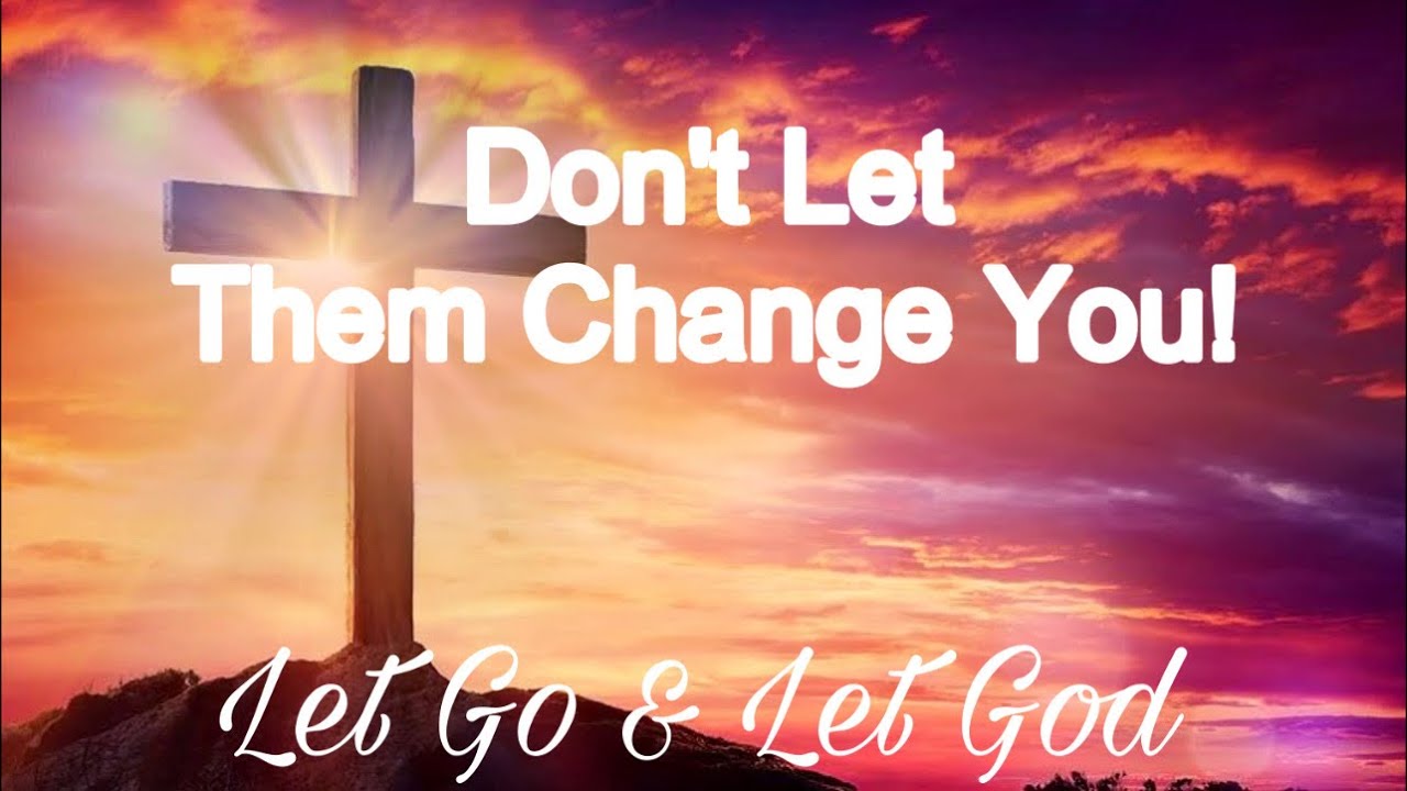 Don’t Let Them Change You!| Let Go & Let God #MorningMotivation - YouTube