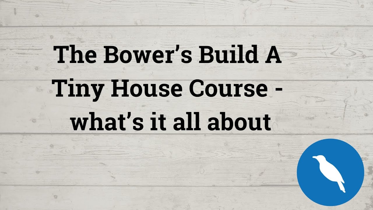 The Bower Build A Tiny House Course - what's it all about? - YouTube