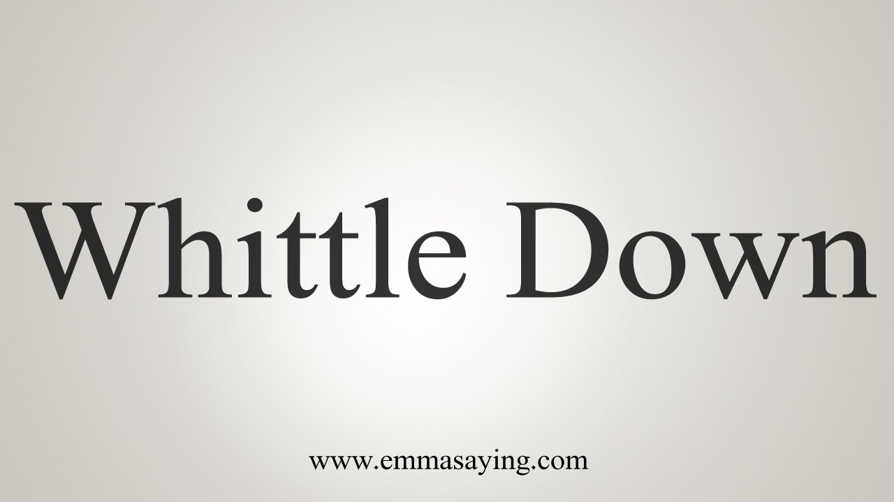 How To Say Whittle Down - YouTube