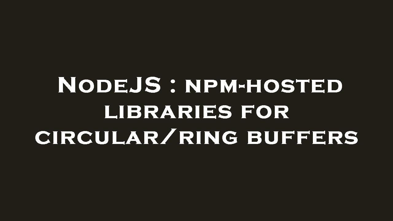 Nodejs Npm Hosted Libraries For Circularring Buffers Youtube