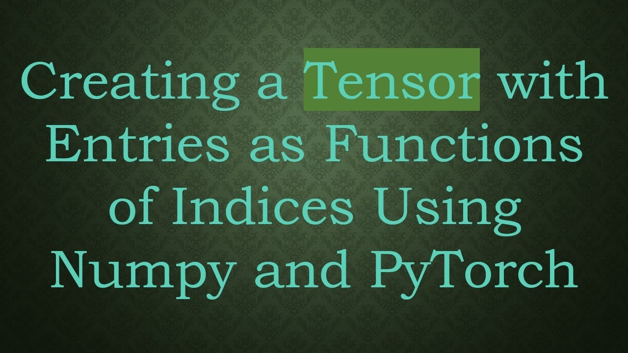 Creating A Tensor With Entries As Functions Of Indices Using Numpy And Pytorch Youtube