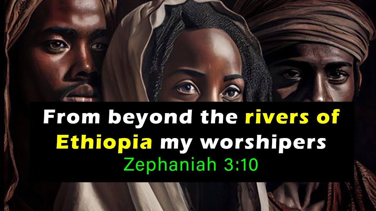 Zephaniah 3:10 - From beyond the rivers of Ethiopia ... my dispersed ...