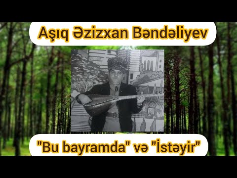 ASİQ EZİZXAN BENDELİYEV | \