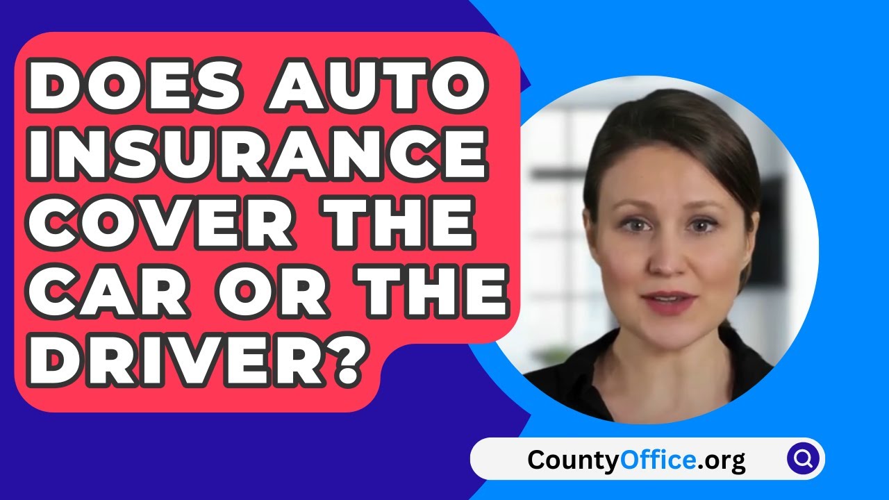 Does Auto Insurance Cover The Car Or The Driver? - CountyOffice.org ...