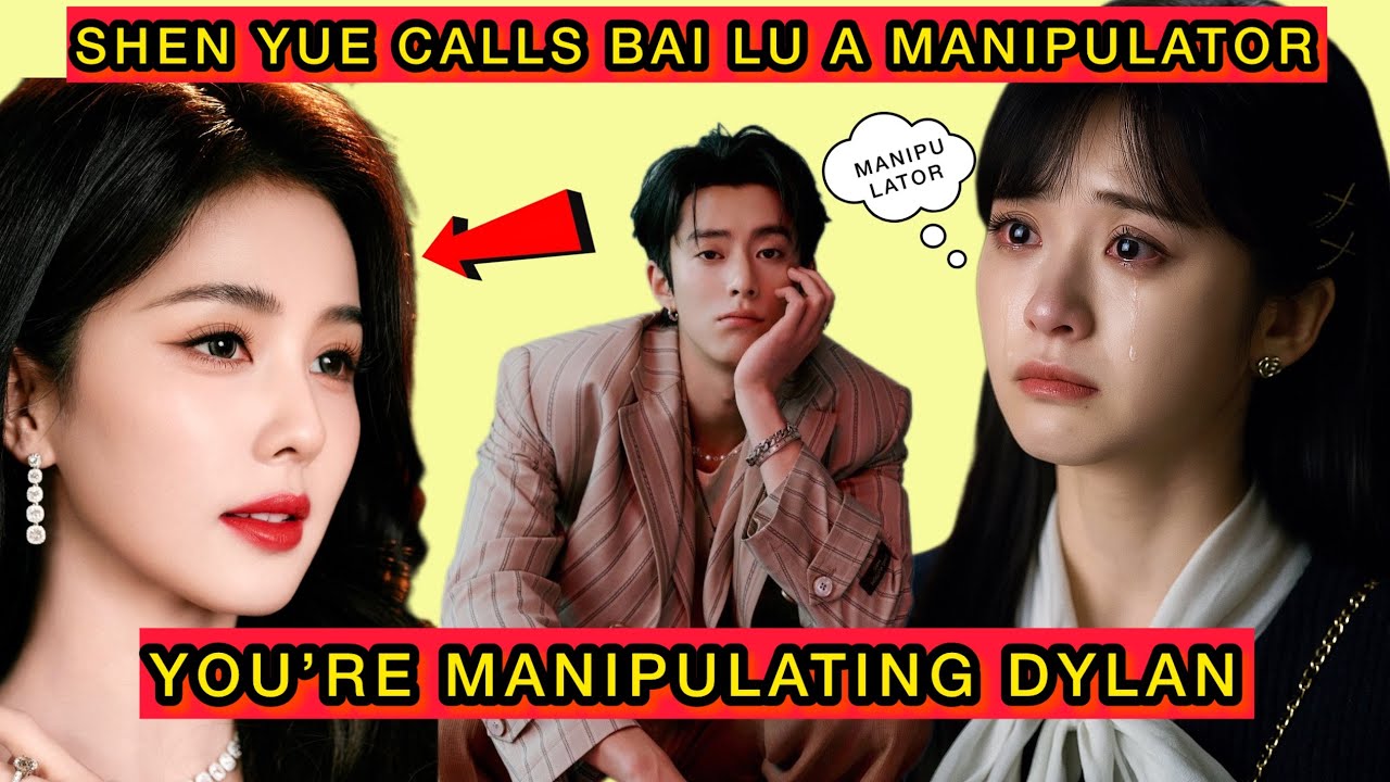Shen Yue Accuses Bai Lu of Manipulating Dylan Wang With Midnight Calls ...