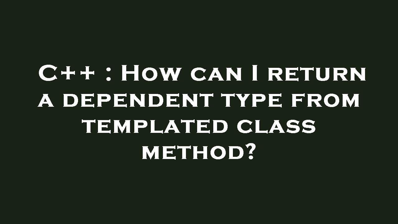 C How Can I Return A Dependent Type From Templated Class Method Youtube