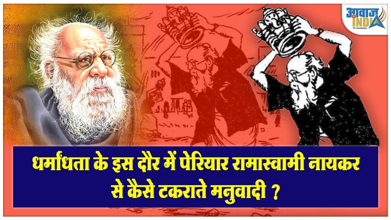 धर्मांधता के इस दौर में पेरियार रामास्वामी नायकर से कैसे टकराते मनुवादी ...