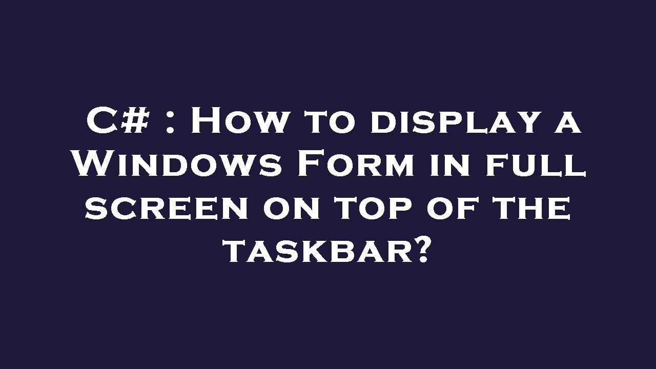 C# : How to display a Windows Form in full screen on top of the taskbar ...