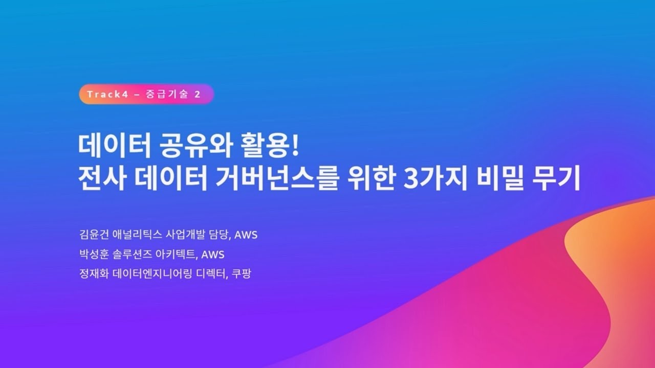 데이터 공유와 활용 전사 데이터 거버넌스를 위한 3가지 비밀 무기 김윤건 Aws 박성훈 Aws 정재화 쿠팡