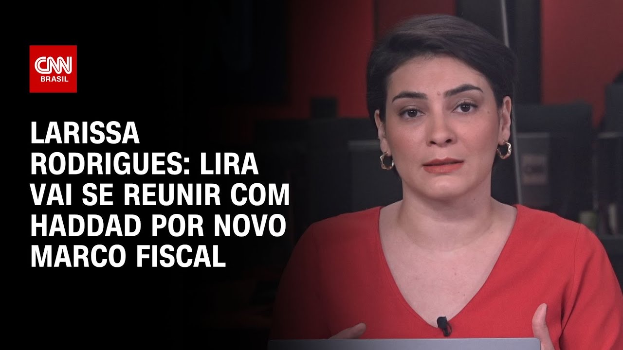 Larissa Rodrigues: Lira vai se reunir com Haddad por novo marco fiscal ...