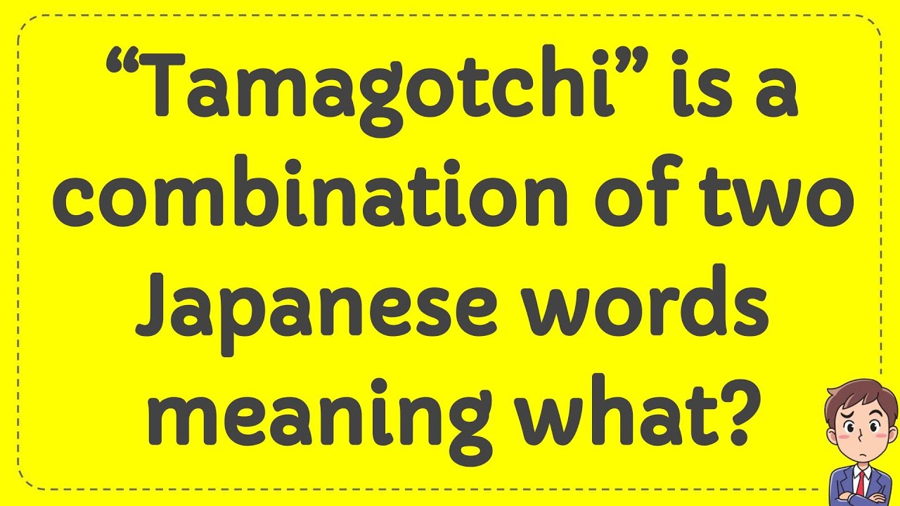 “Tamagotchi” is a combination of two Japanese words meaning what ...