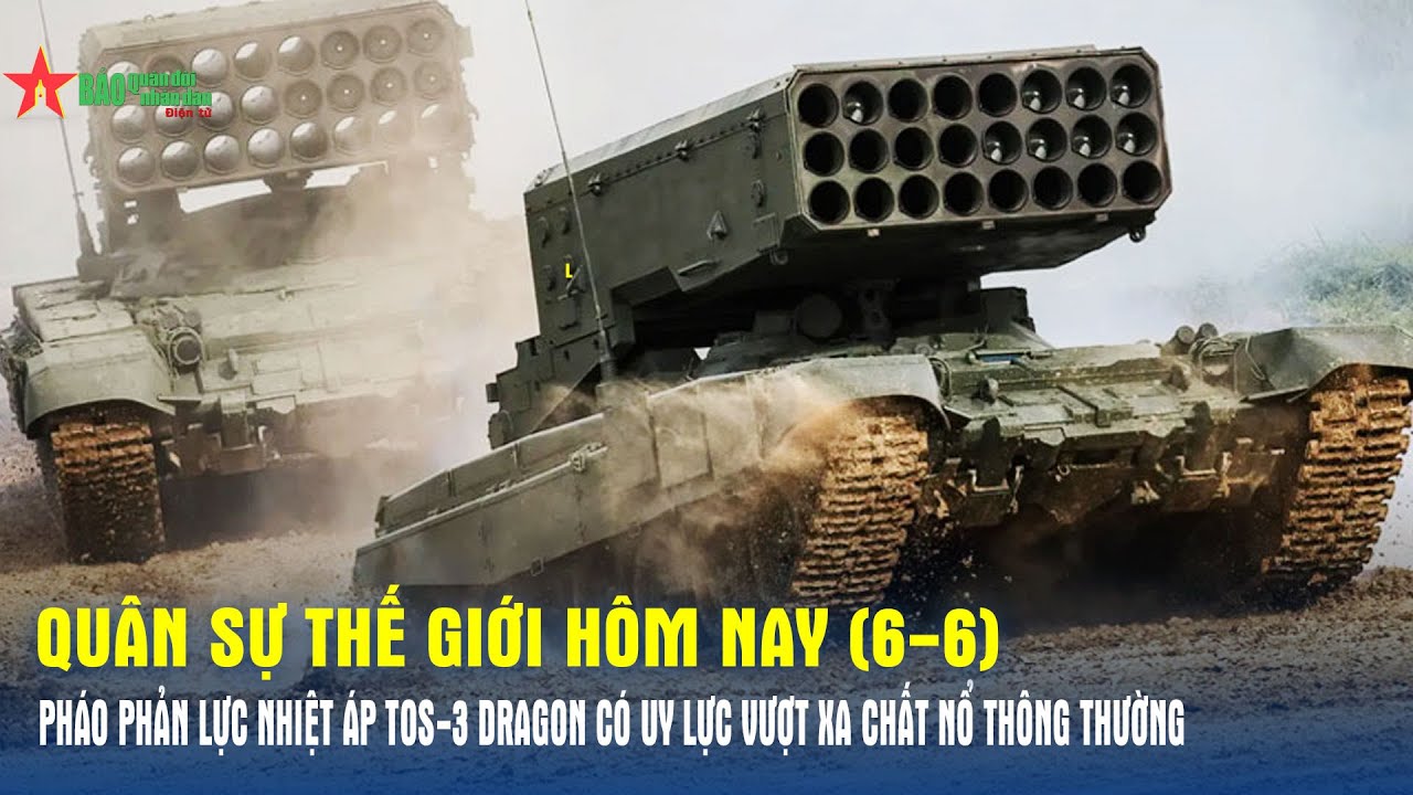 Quân sự thế giới hôm nay (6-6): Nga ra mắt pháo phản lực nhiệt áp TOS-3 ...