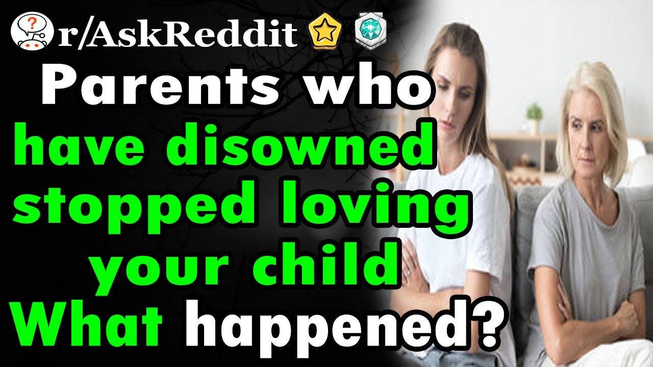 Parents who have disowned or stopped loving your child, What happened ...