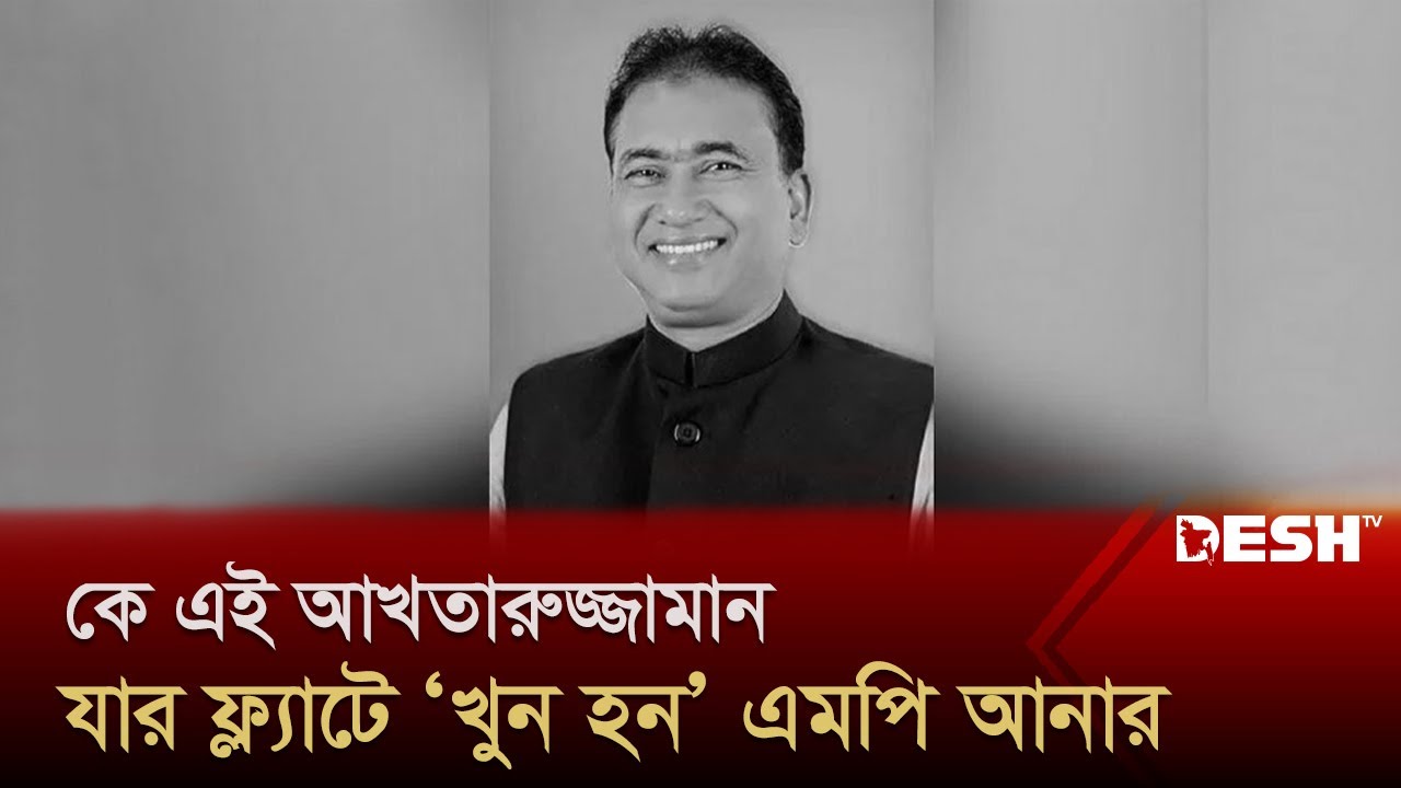 কে এই আখতারুজ্জামান, যার ফ্ল্যাটে ‘খু-ন হন’ এমপি আনার | MP Anar ...